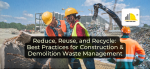 Reduce, Reuse, and Recycle: Best Practices for Construction and ...